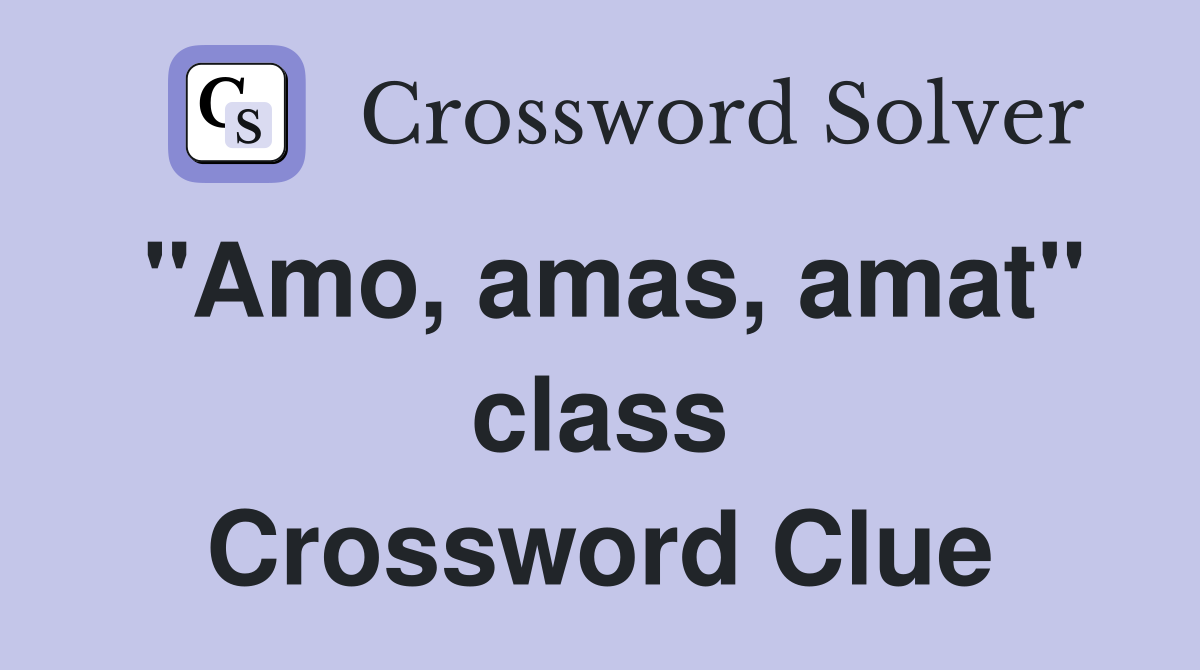 "Amo, amas, amat" class - Crossword Clue Answers - Crossword Solver